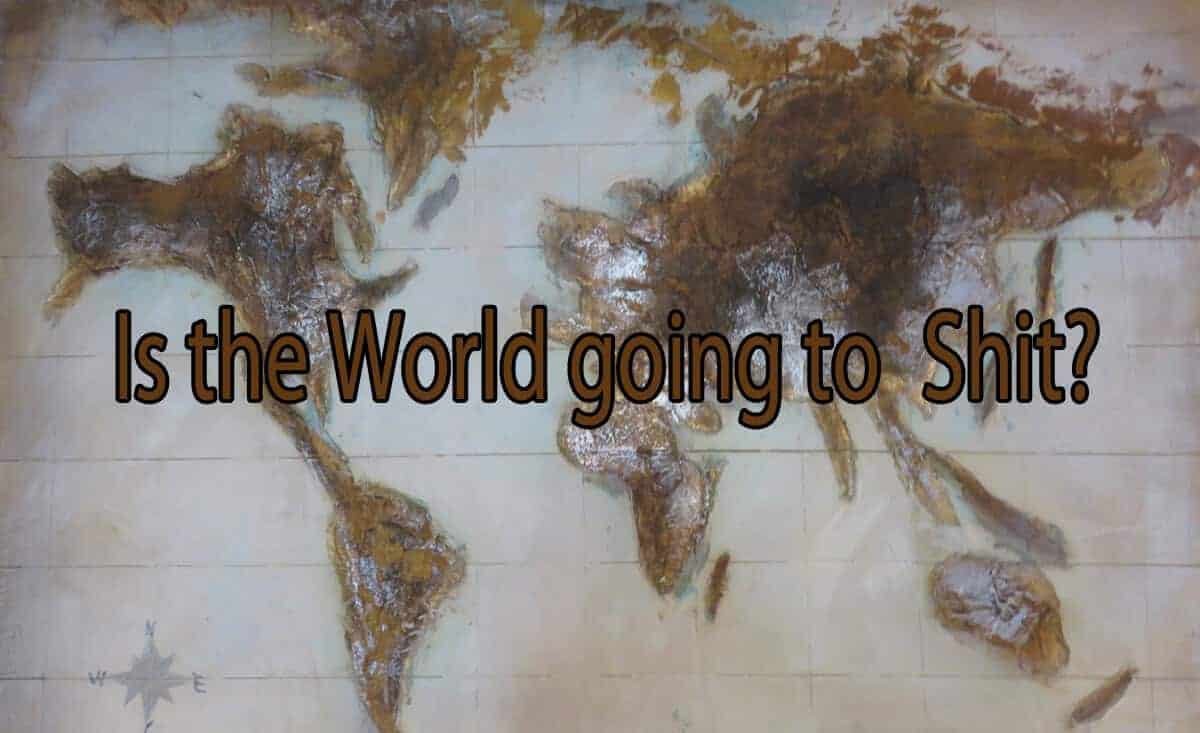 Is the World going to Shit?